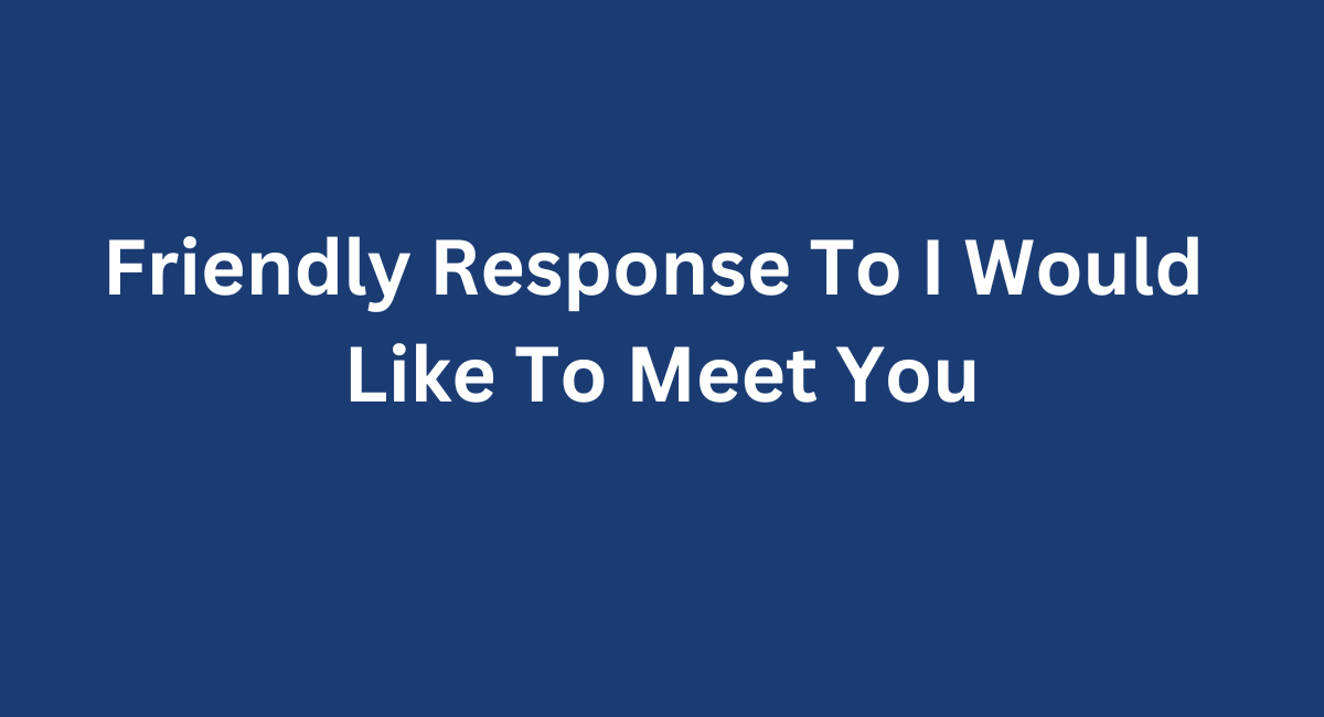 How to Respond to I Would Like to Meet You: Expert Strategies – Fluent ...
