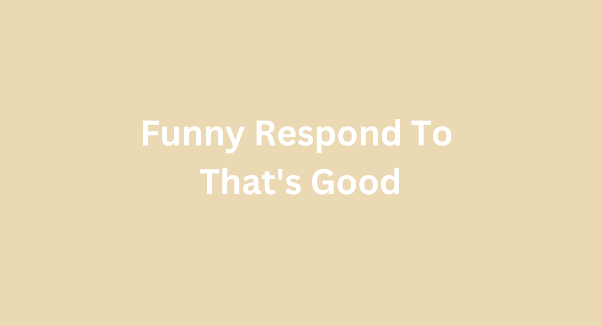 How Do You Respond to That’s Good: Mastering the Art of Positive ...