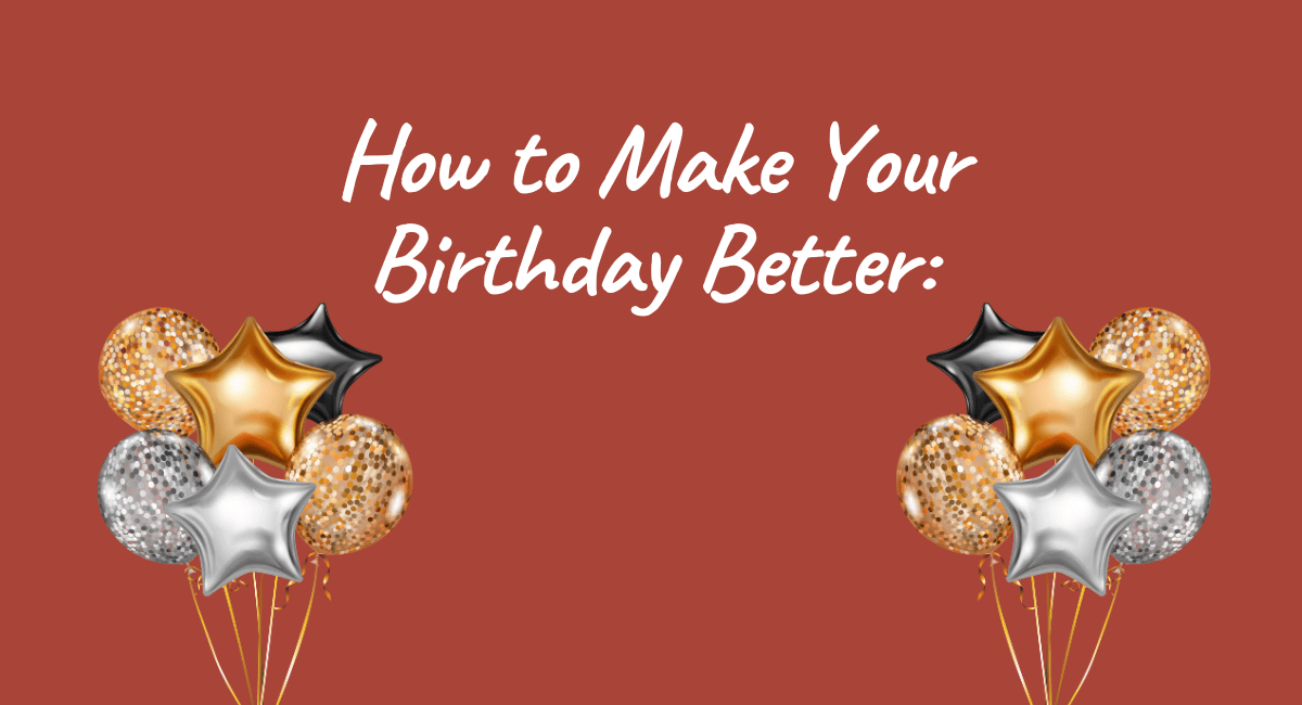 How to Make Your Birthday Better: Creative Ideas to Elevate Your ...