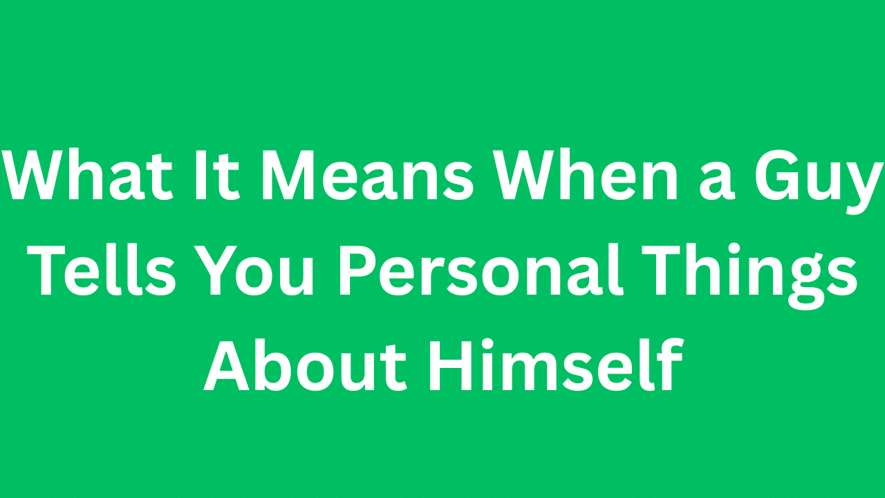 What It Means When a Guy Tells You Personal Things About Himself ...