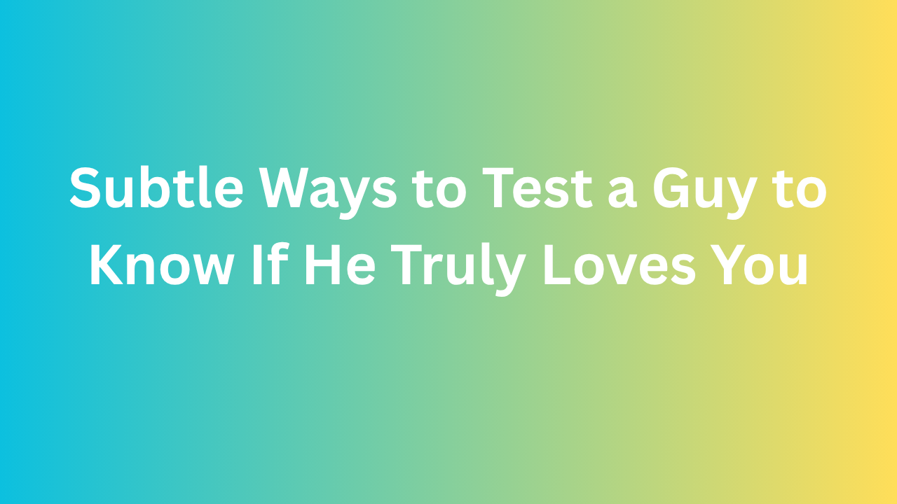 10 Subtle Ways to Test a Guy to Know If He Truly Loves You – Fluent ...